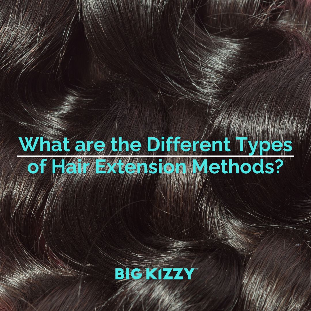 BIG KIZZY®- What are the Different Types of Hair Extension Methods?