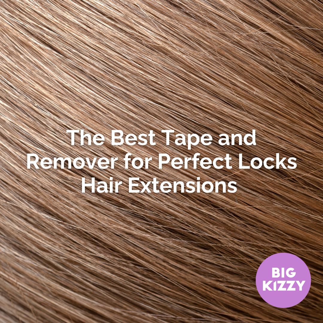 The Best Tape and Remover for Perfect Locks Hair Extensions – BIG KIZZY